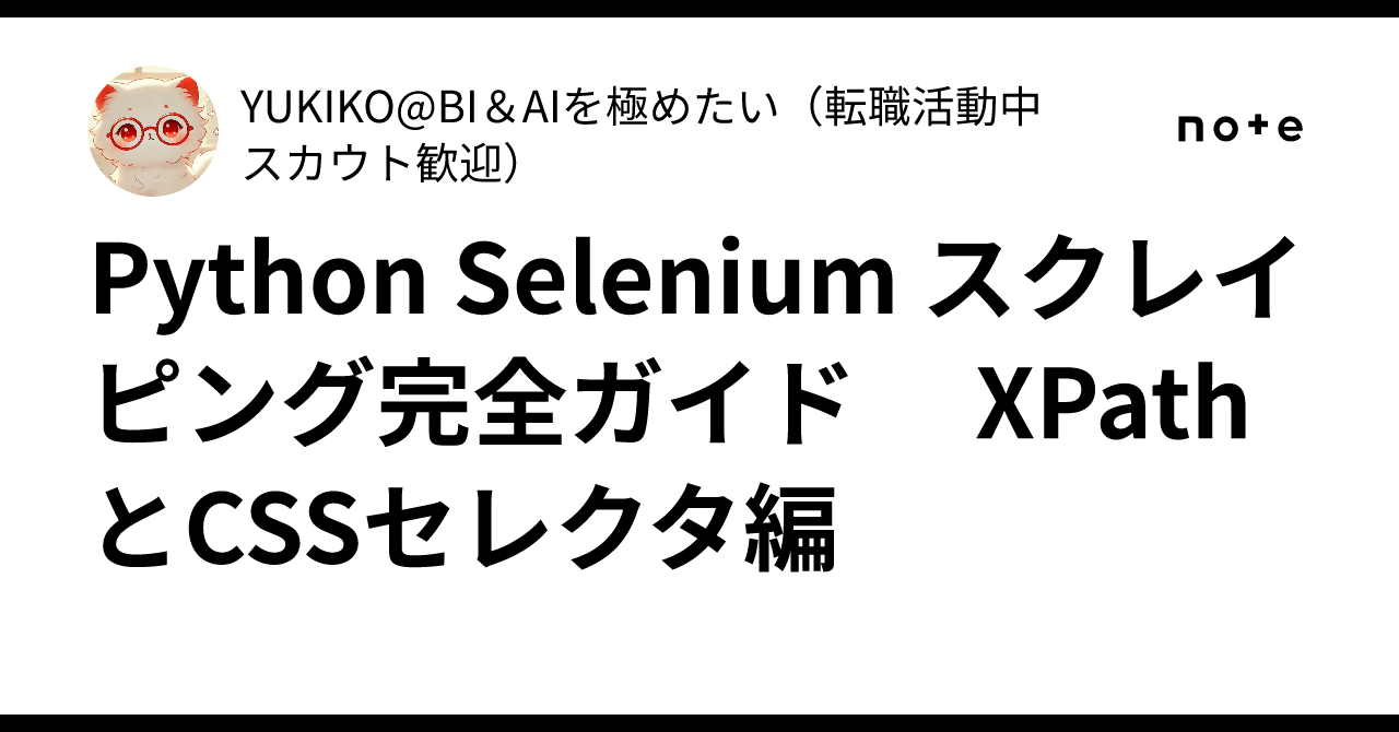 Python Selenium スクレイピング完全ガイド XPathとCSSセレクタ編｜YUKIKO@BI＆AIを極めたい（転職活動中スカウト歓迎）