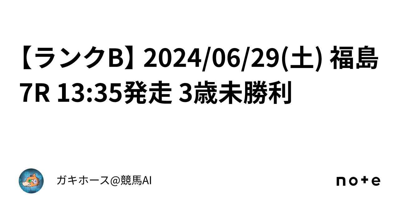 【ランクB】 2024/06/29(土) 福島7R 13:35発走 3歳未勝利 ｜ガキホース@競馬AI