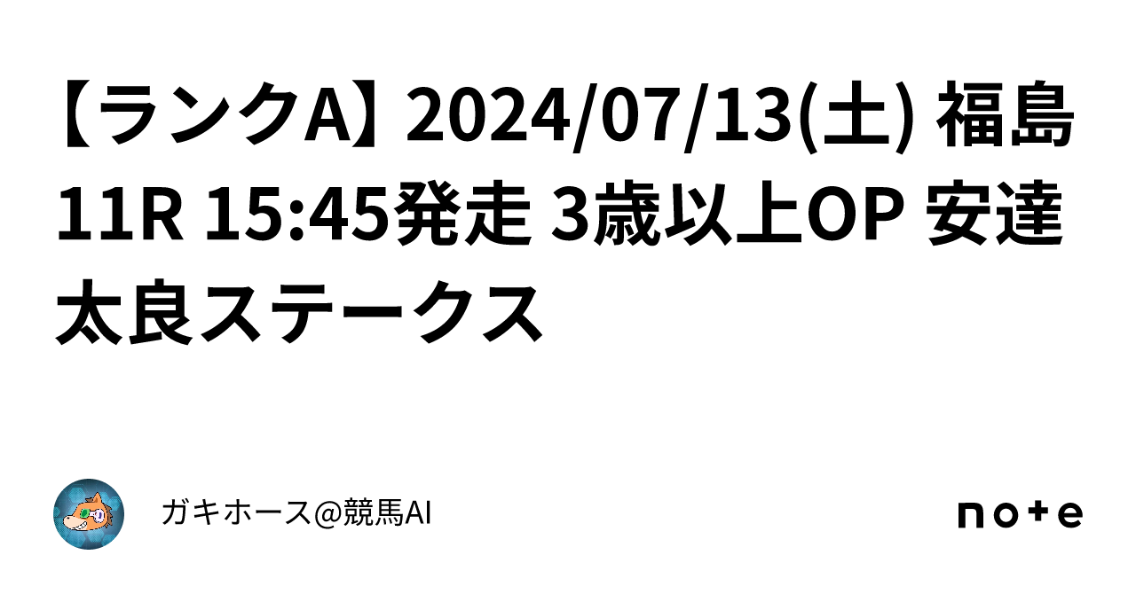 【ランクA】 2024/07/13(土) 福島11R 15:45発走 3歳以上OP 安達太良ステークス ｜ガキホース@競馬AI