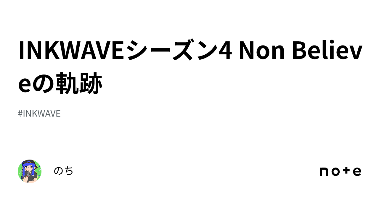 INKWAVEシーズン4 Non Believeの軌跡｜のち