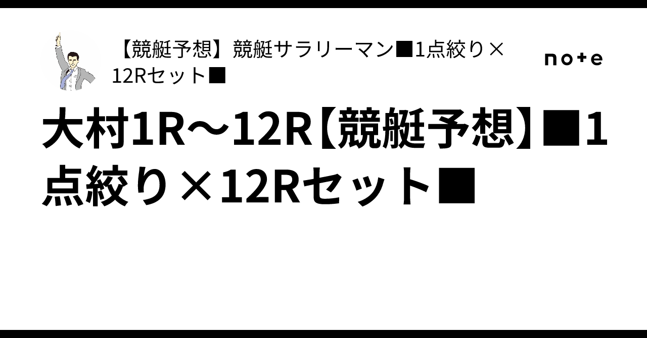 大村1R～12R【競艇予想】 1点絞り×12Rセット ｜【競艇予想】競艇サラリーマン 1点絞り×12Rセット