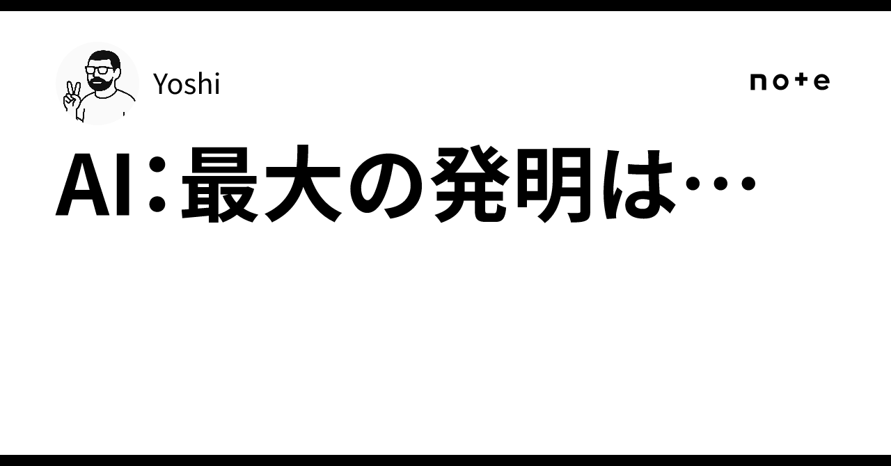 AI：最大の発明は…｜Yoshi