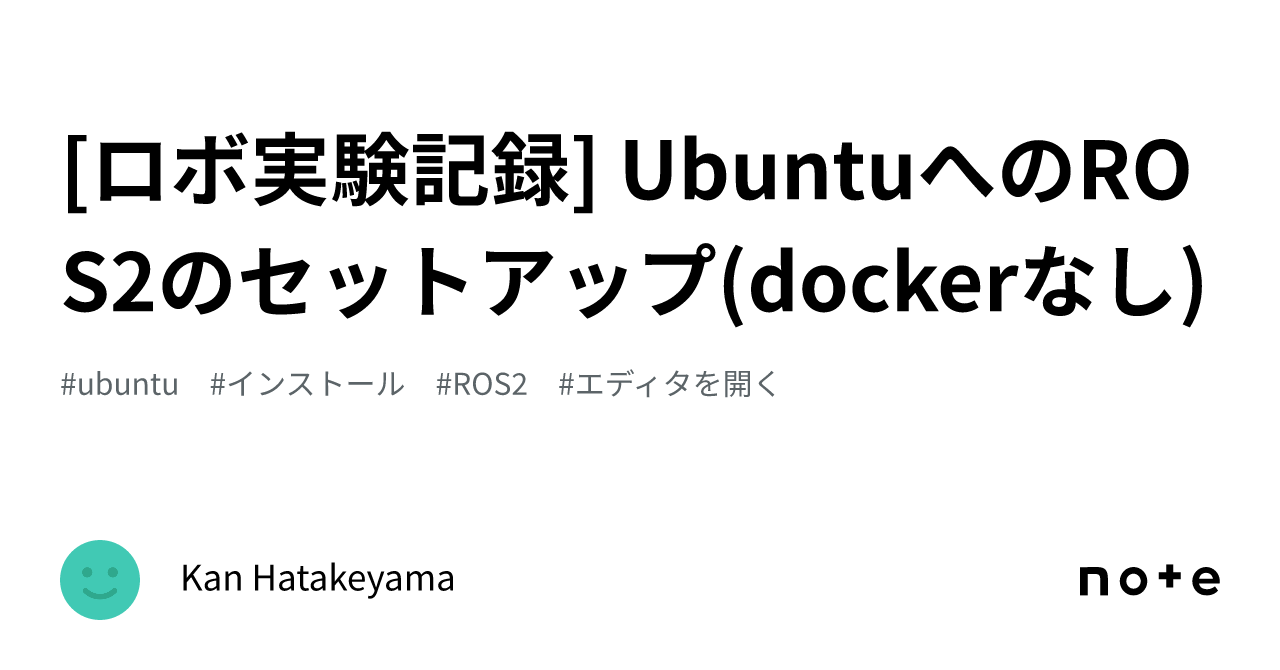 [ロボ実験記録] UbuntuへのROS2のセットアップ(dockerなし)｜Kan Hatakeyama