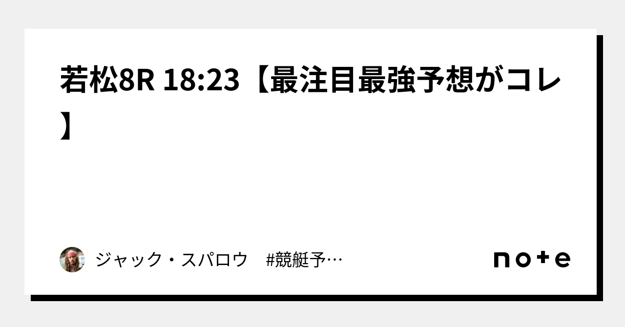 若松8R 18:23【🔥最注目最強予想がコレ🔥】｜ジャック・スパロウ #競艇予想 #ボートレース｜note