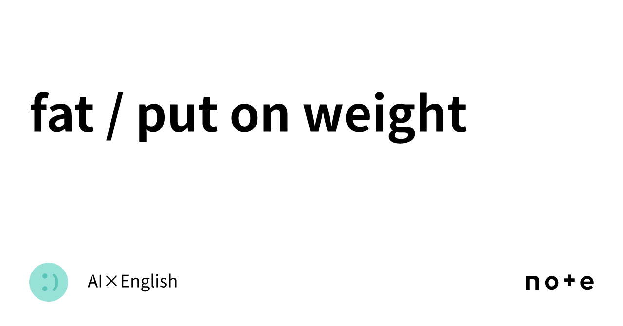 fat / put on weight｜AI×English