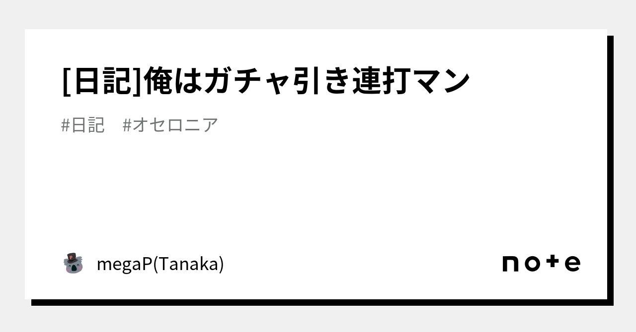 [日記]俺はガチャ引き連打マン｜megaP(Tanaka)