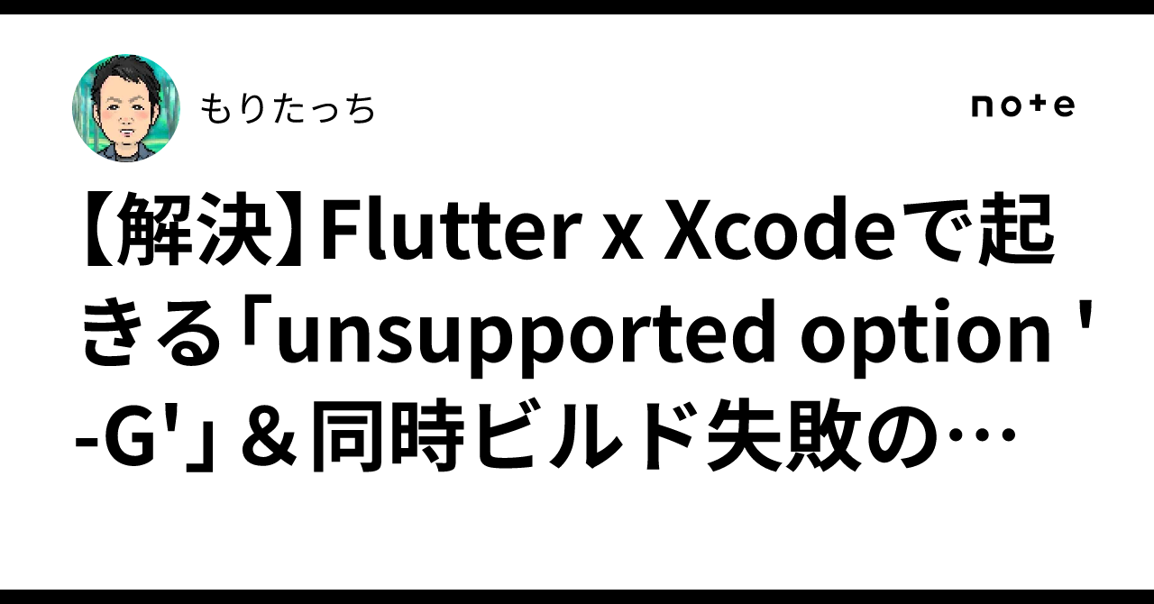 【解決】Flutter x Xcodeで起きる「unsupported option '-G'」＆同時ビルド失敗の回避法｜もりたっち