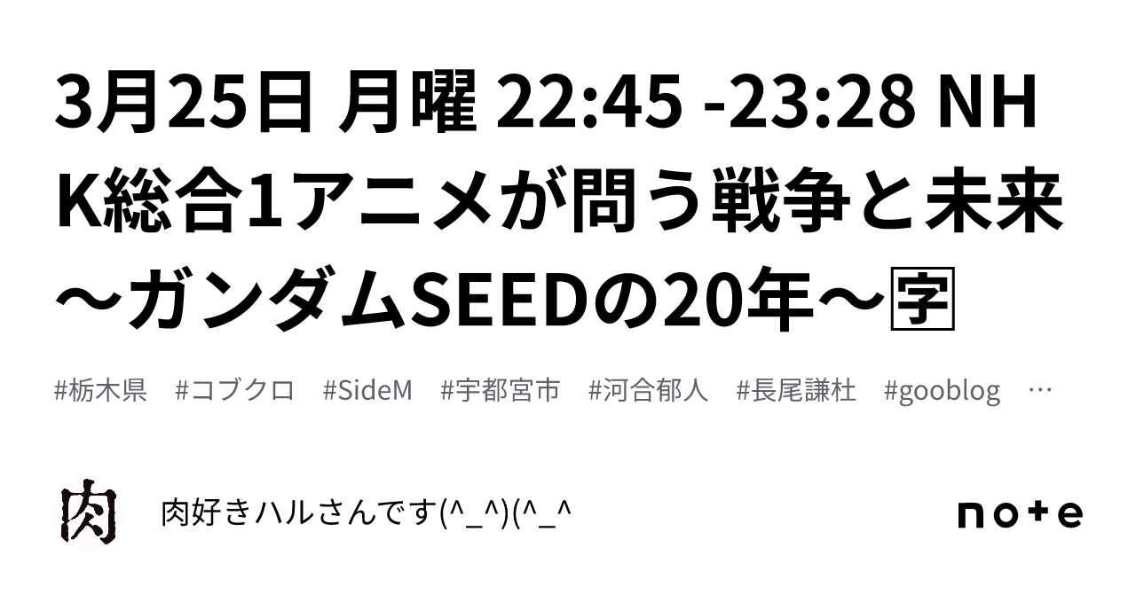3月25日 月曜 22:45 -23:28 NHK総合1アニメが問う戦争と未来 〜ガンダムSEEDの20年〜🈑｜肉好きハルさんです(^_^)(^_^