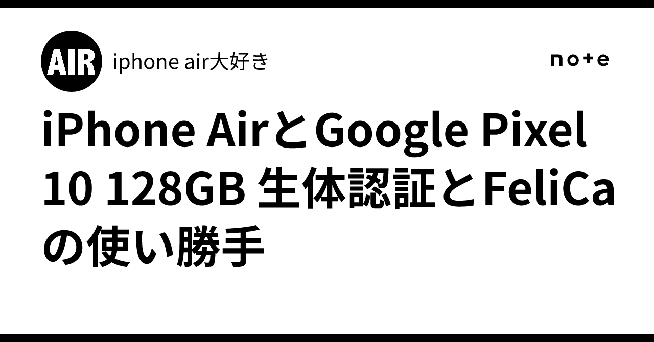 iPhone AirとGoogle Pixel 10 128GB 生体認証とFeliCaの使い勝手｜iphone air大好き