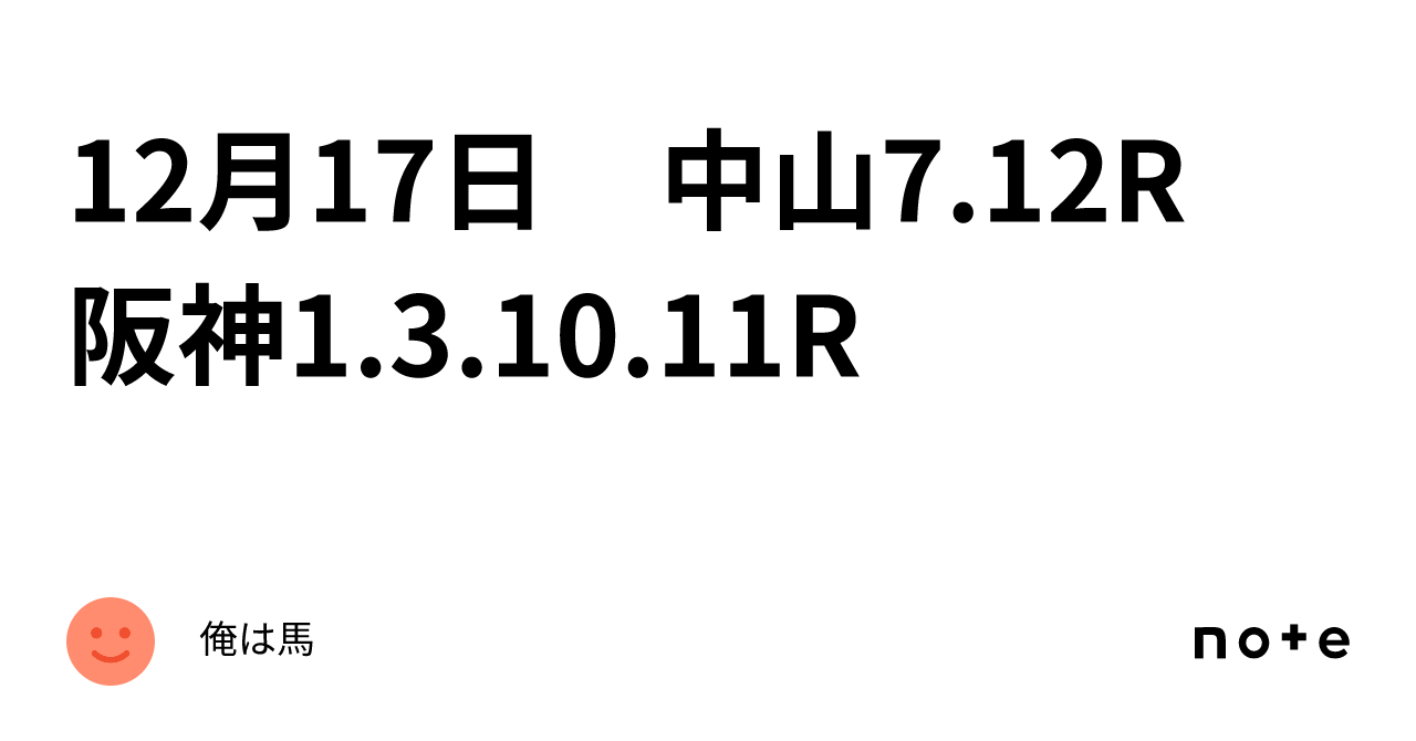 12月17日 中山7.12R 阪神1.3.10.11R｜俺は馬