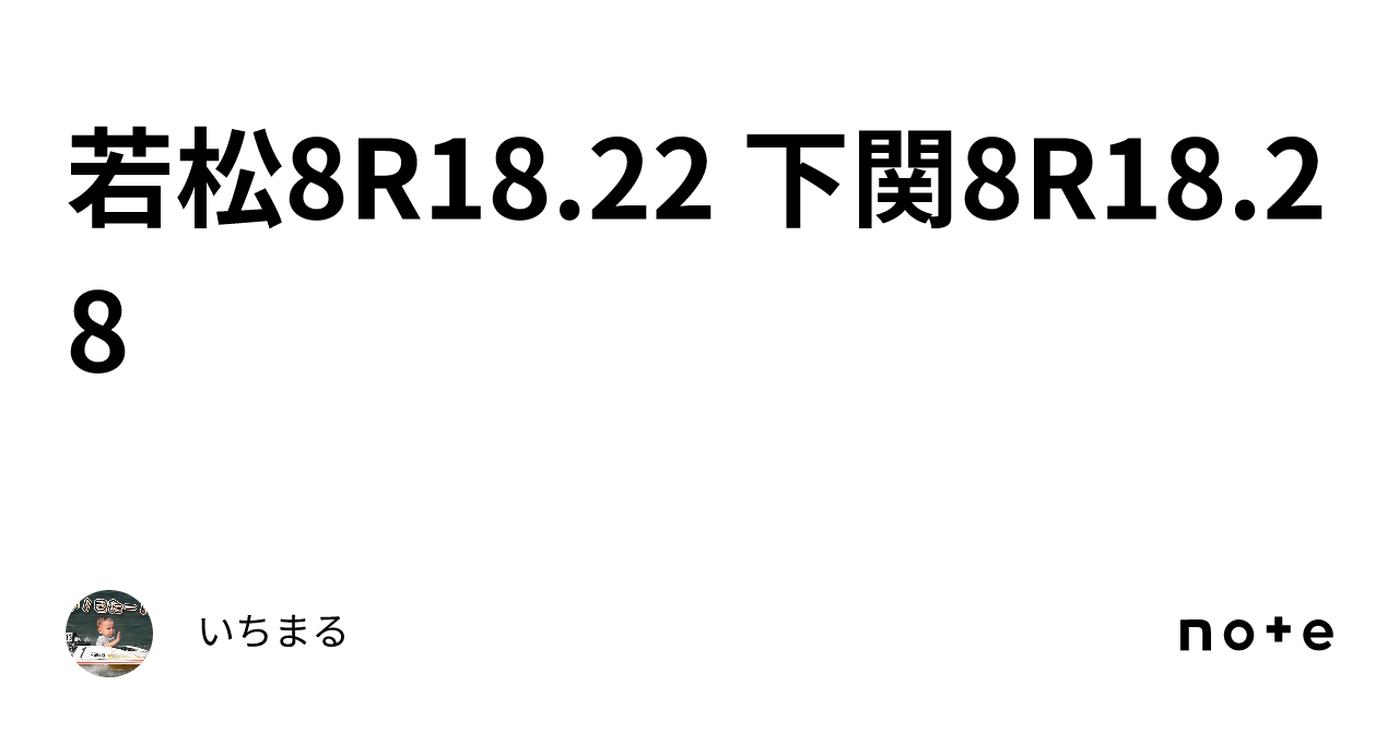 若松8R18.22 下関8R18.28｜いちまる