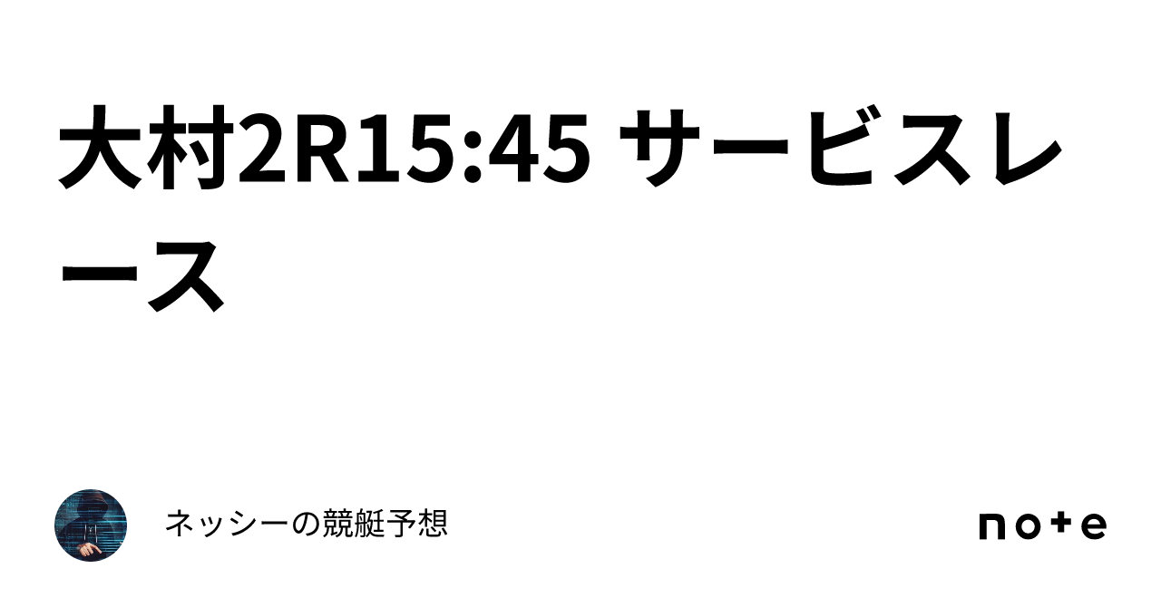 大村2R15:45 サービスレース㊗️㊗️｜ネッシーの競艇予想🚤
