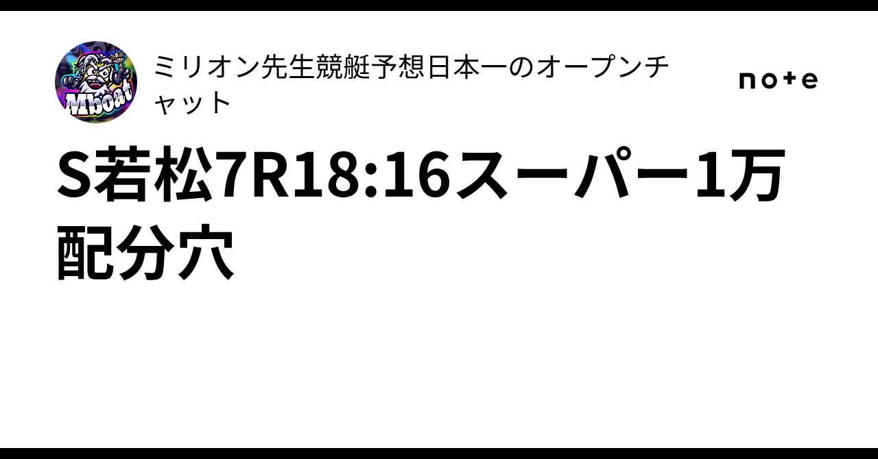 S📙若松7R18:16📙スーパー🌈1万配分穴｜🚤ミリオン先生競艇予想🚤日本一のオープンチャット