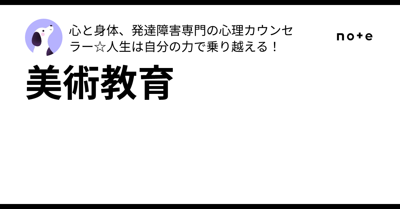 Art Education｜心と身体、発達障害専門の心理カウンセラー☆人生は自分の力で乗り越える！