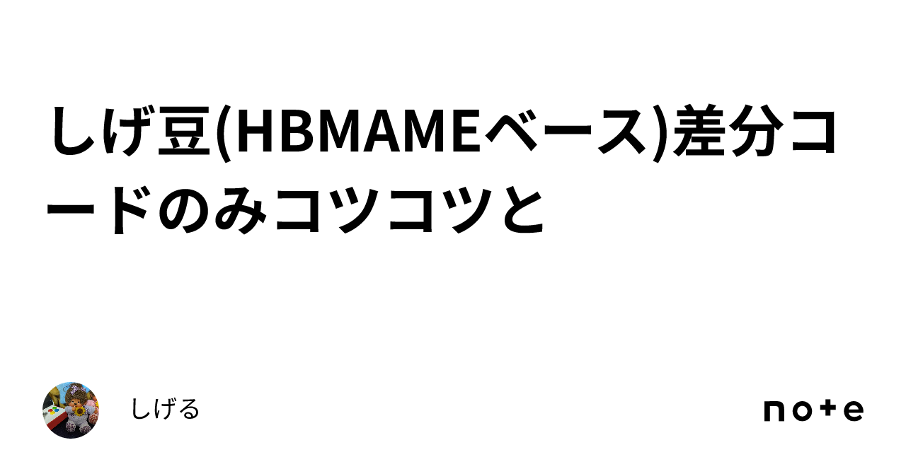 しげ豆(HBMAMEベース)差分コードのみコツコツと｜しげる