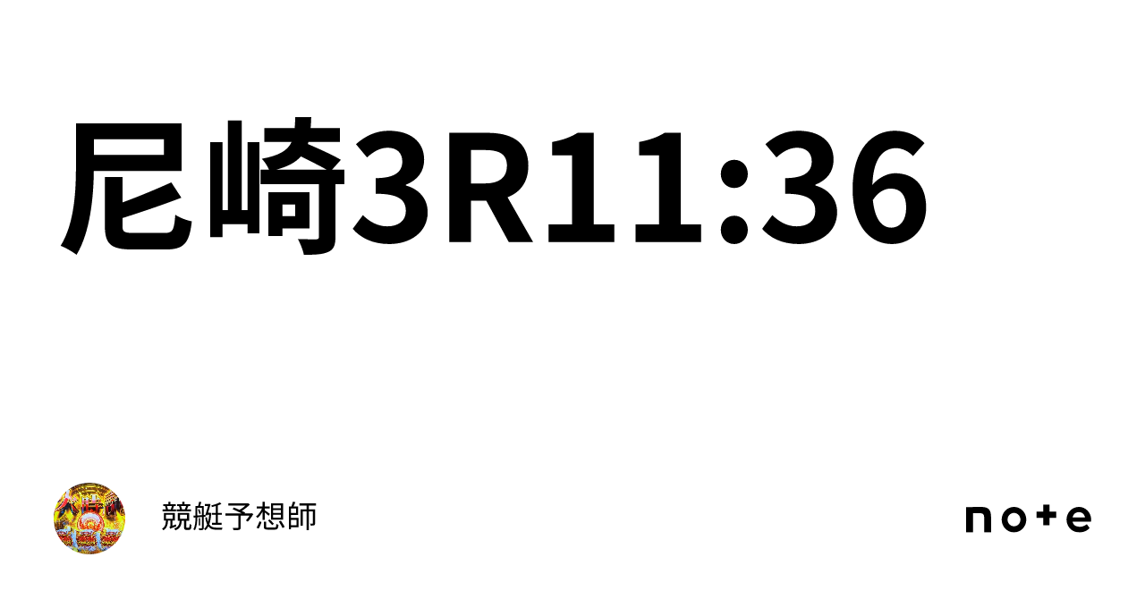 尼崎3R11:36｜競艇予想師🚤