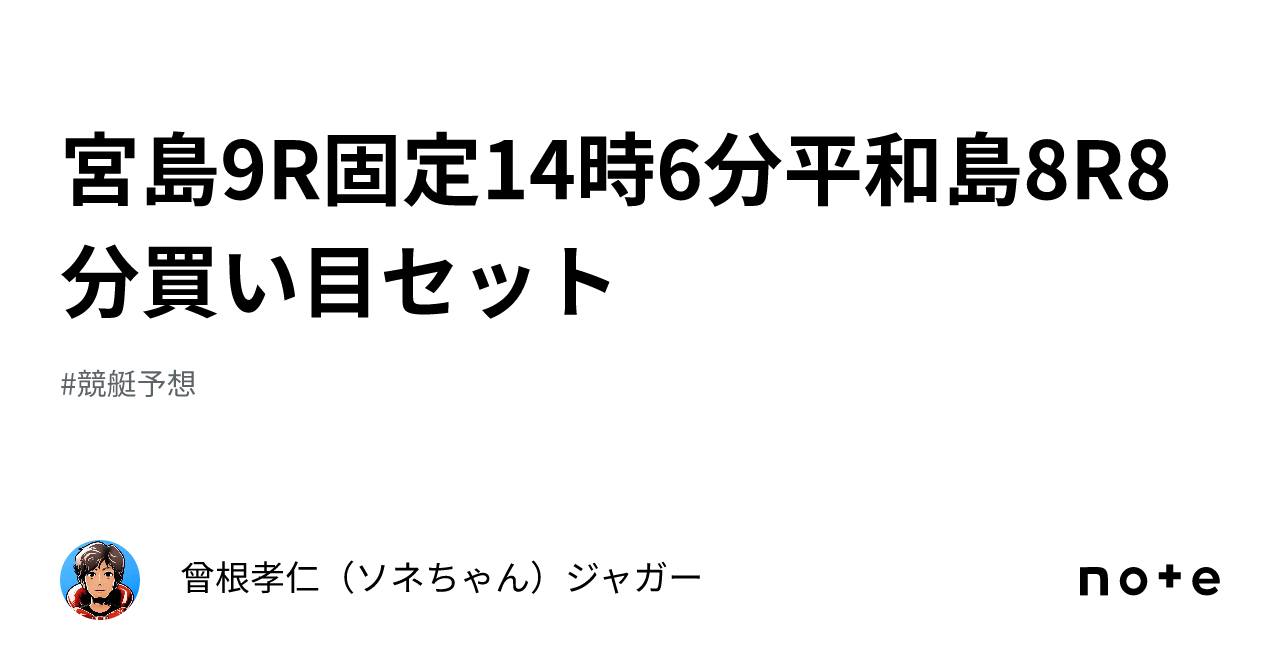 宮島9R固定14時6分平和島8R8分買い目セット｜曾根孝仁（ソネちゃん）🐆ジャガー🚤