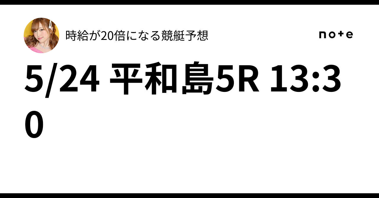5/24 平和島5R 13:30｜時給が20倍になる🌈競艇予想