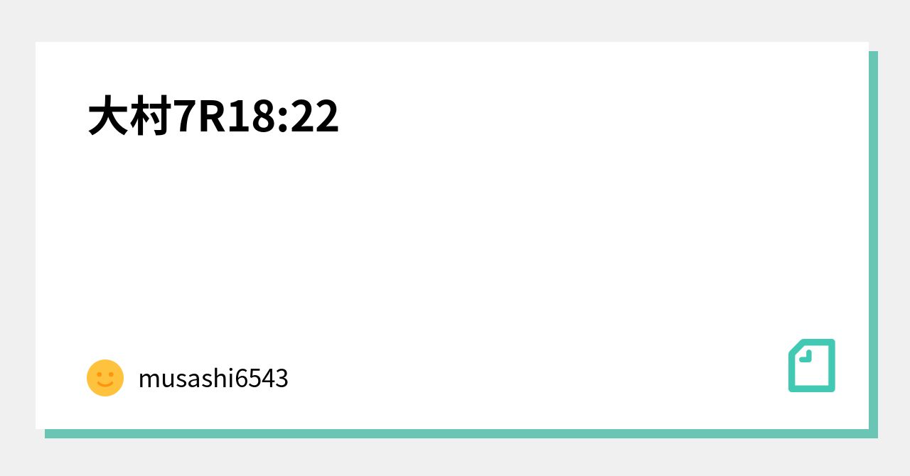 大村7R18:22｜musashi6543｜note