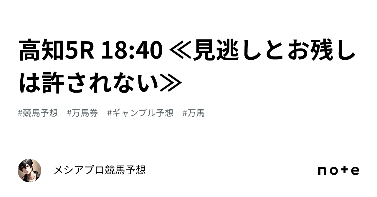 高知5R 18:40 ≪見逃しとお残しは許されない≫｜🔥メシア👑プロ競馬予想👑🔥