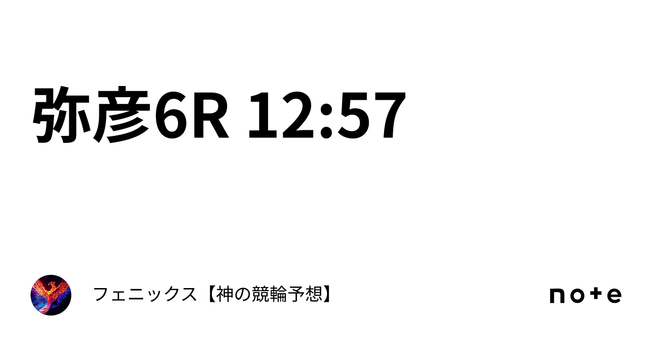 弥彦6R 12:57｜フェニックス【神の競輪予想】