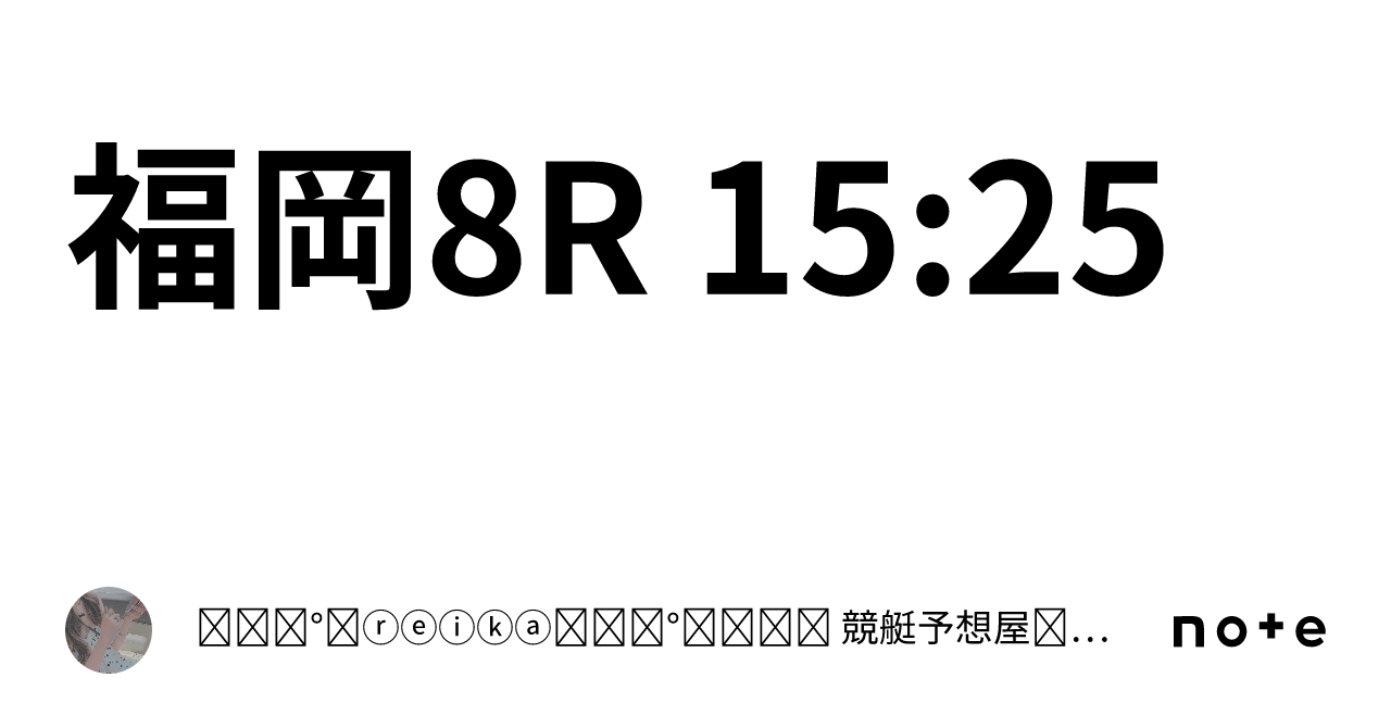 福岡8R 15:25｜꙳ ˖°⌖ⓡⓔⓘⓚⓐ꙳ ˖°⌖𝑔𝒶𝓁 競艇予想屋꙳