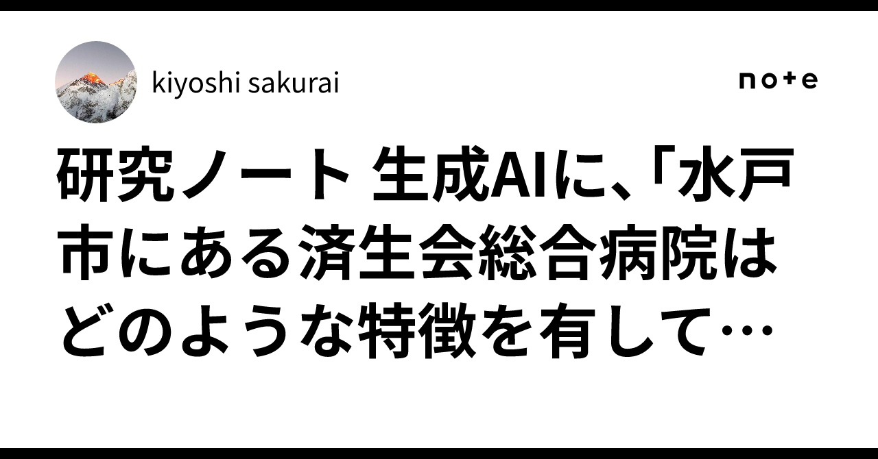 研究ノート 生成AIに、「水戸市にある済生会総合病院はどのような特徴を有していますか」と質問 私は、過去に、東京の虎の門病院で、脳のMRI検査を受け、水戸の茨城県メディカルセンターと協同病院で ...