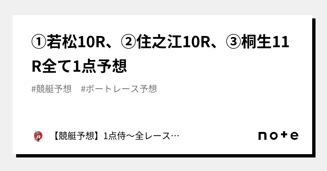⚔️①若松10R、②住之江10R、③桐生11R⚔️全て1点予想⚔️｜【競艇予想】1点侍～全レース1点絞りの予想屋｜note