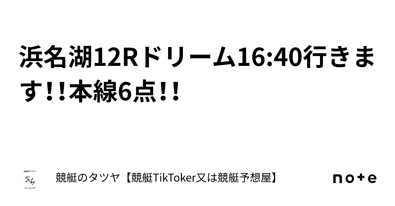 浜名湖12Rドリーム16:40行きます！！本線6点！！｜競艇のタツヤ【競艇TikToker又は競艇予想屋】