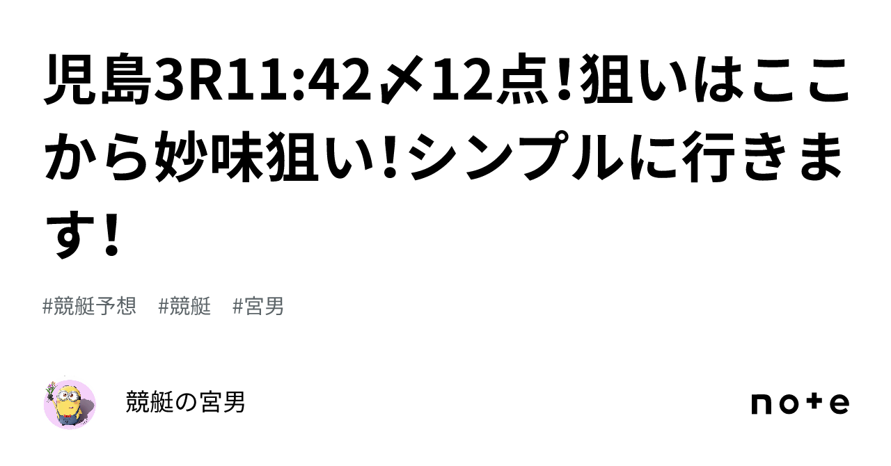 児島3R11:42〆12点！狙いはここから妙味狙い！シンプルに行きます！｜競艇の宮男