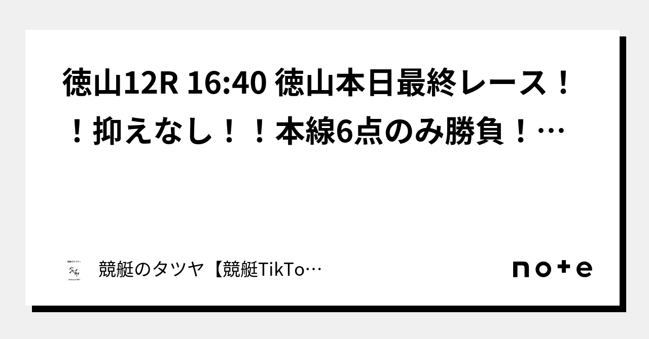 徳山12R 16:40 徳山本日最終レース！！抑えなし！！本線6点のみ勝負！！軸はこいつ！！いきます！！｜競艇のタツヤ【競艇TikToker又は競艇予想屋】