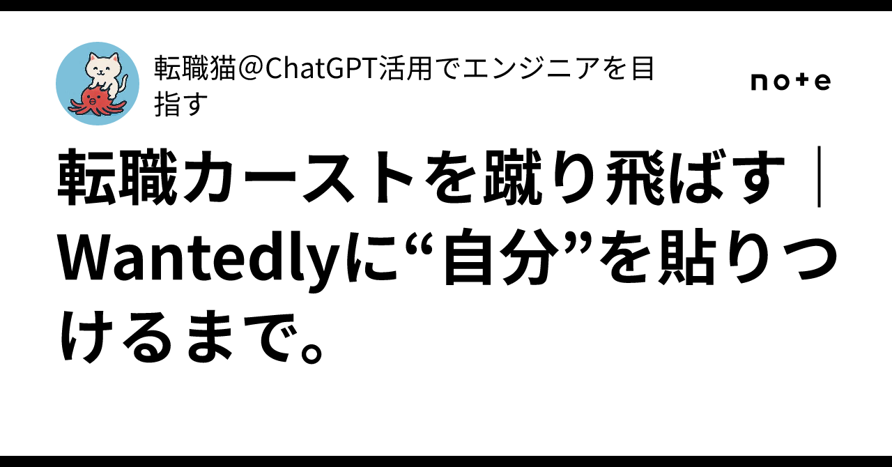 転職カーストを蹴り飛ばす｜Wantedlyに“自分”を貼りつけるまで。｜転職猫＠ChatGPT活用でエンジニアを目指す