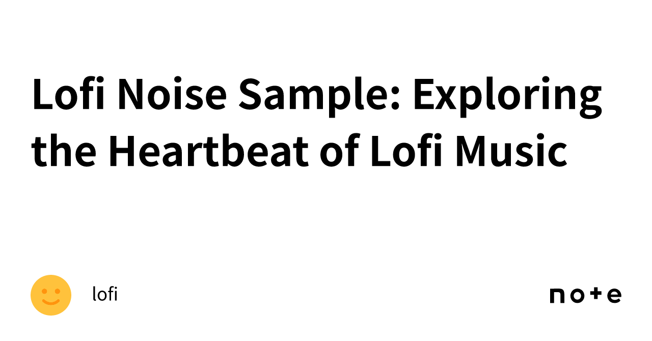 Lofi Noise Sample: Exploring the Heartbeat of Lofi Music｜lofi