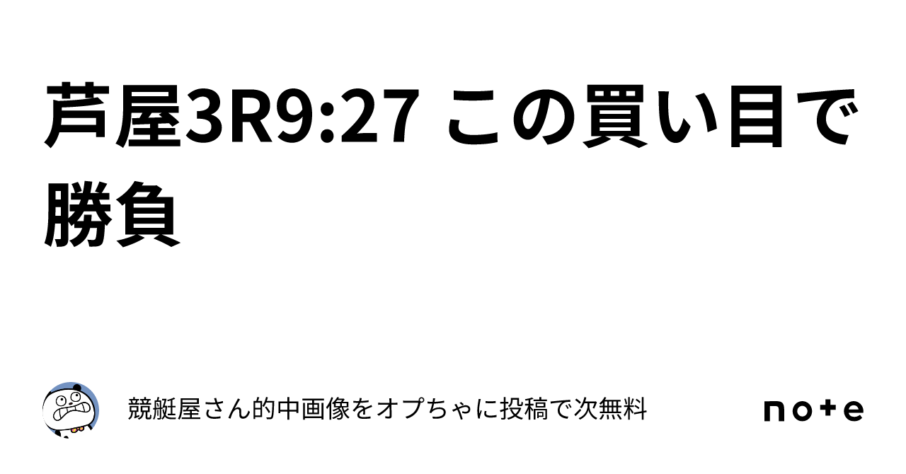 芦屋3R9:27 この買い目で勝負｜🐼競艇屋さん🐼的中画像をオプちゃに投稿で次無料
