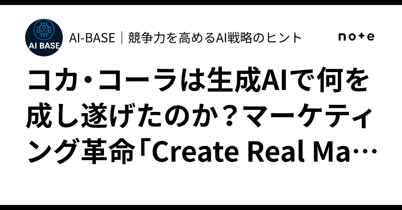 コカ・コーラは生成AIで何を成し遂げたのか？マーケティング革命「Create Real Magic」の裏側｜AI-BASE｜競争力を高めるAI戦略のヒント
