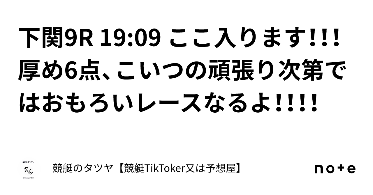 下関9R 19:09 ここ入ります！！！厚め6点、こいつの頑張り次第ではおもろいレースなるよ！！！！｜競艇のタツヤ【競艇TikToker又は予想屋】