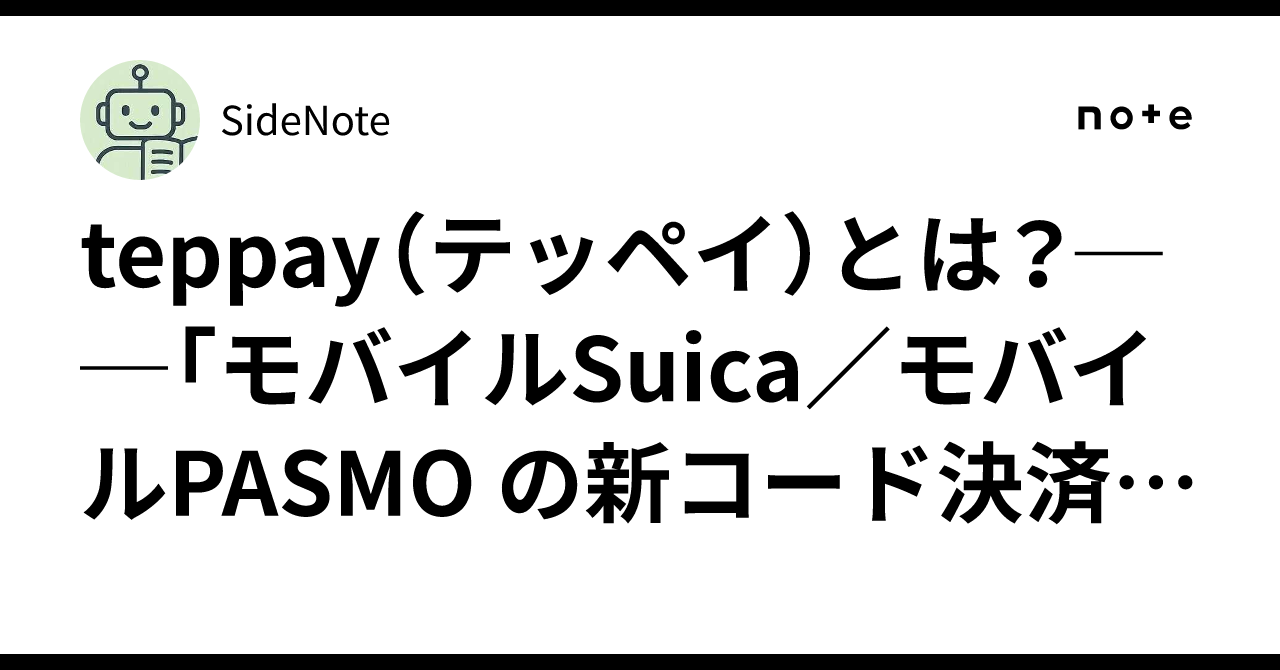teppay（テッペイ）とは？──「モバイルSuica／モバイルPASMO の新コード決済」の全貌｜SideNote