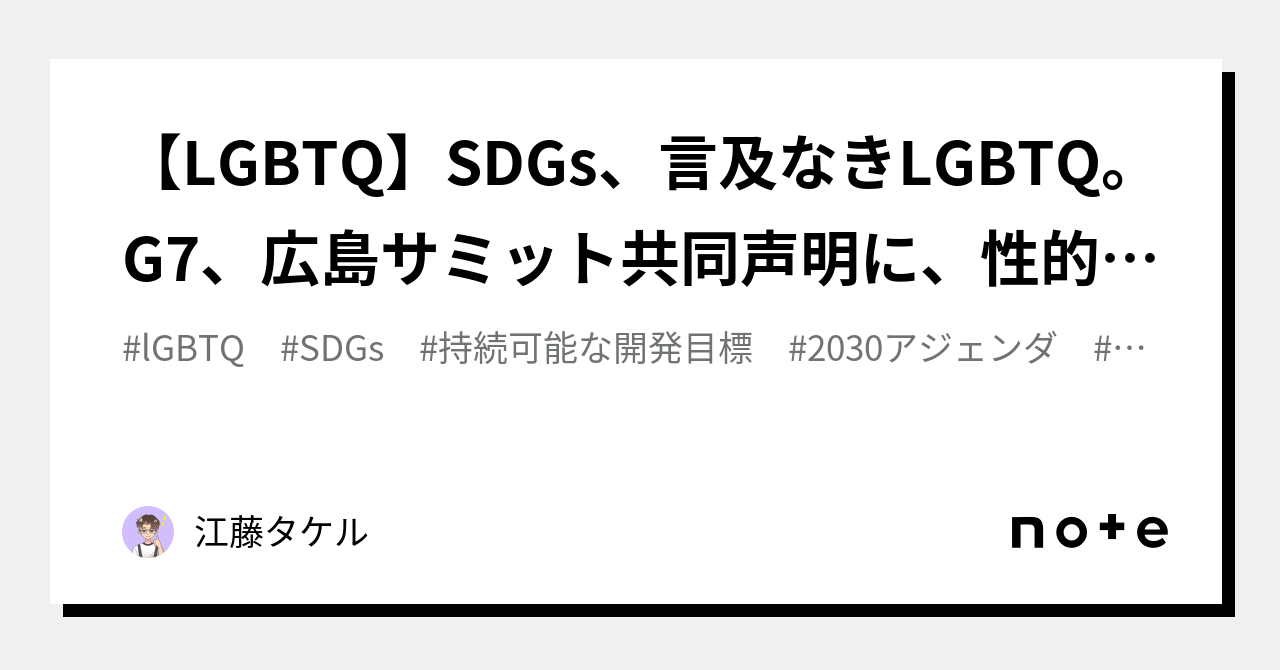 【LGBTQ】SDGs、言及なきLGBTQ。G7、広島サミット共同声明に、性的少数者の権利保護を明記へ。｜江藤タケル