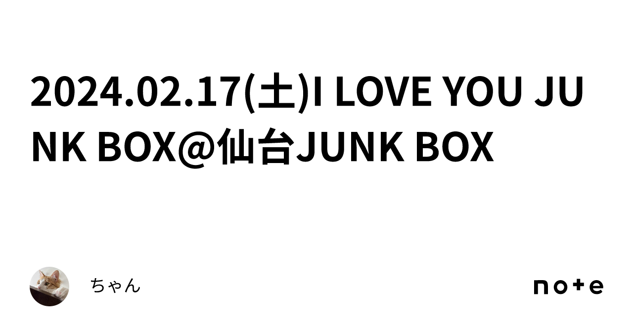 2024.02.17(土)I LOVE YOU JUNK BOX@仙台JUNK BOX⚫︎｜ちゃん