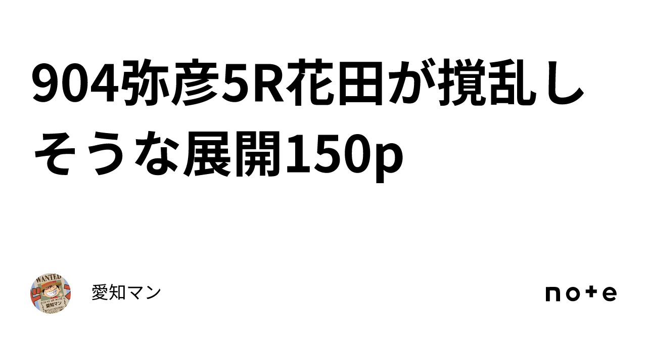 904弥彦5R花田が撹乱しそうな展開150p｜愛知マン