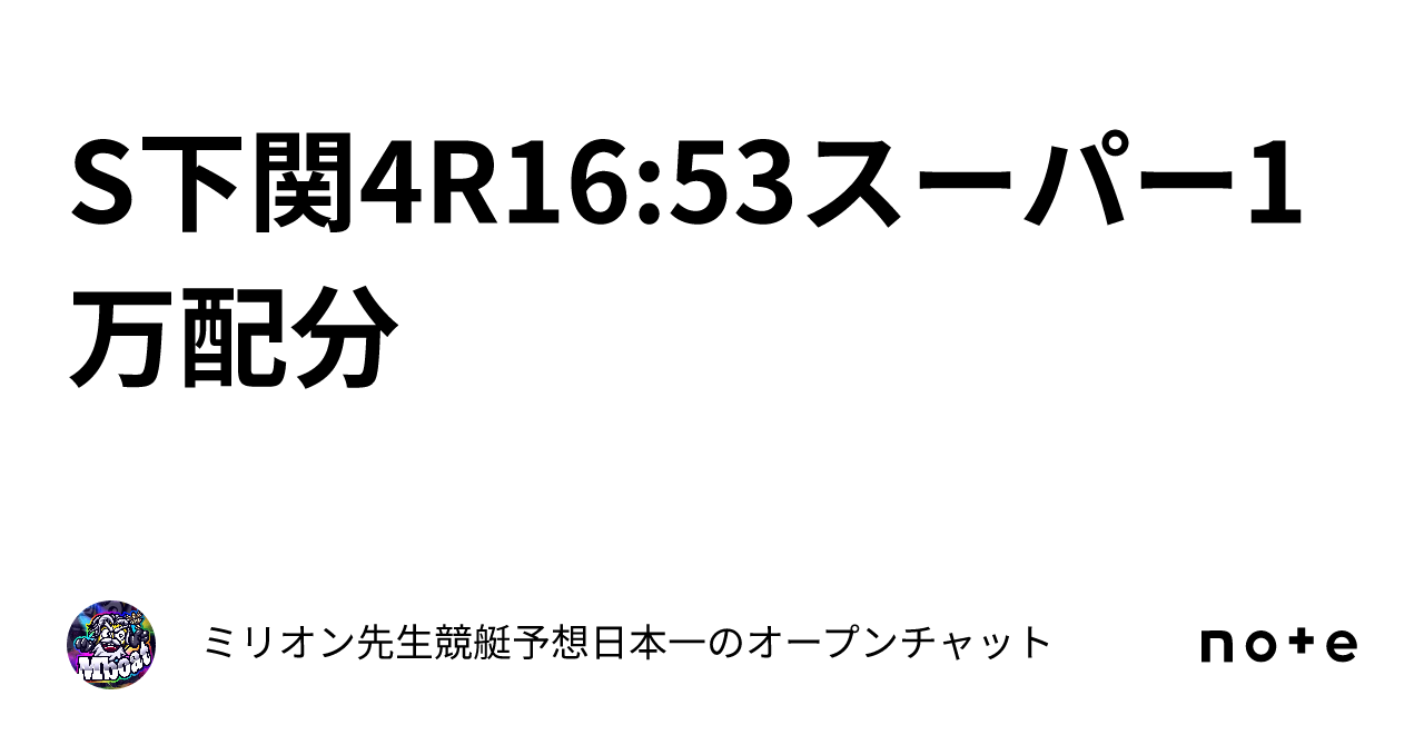 S📙下関4R16:53📙スーパー🌈1万配分｜🚤ミリオン先生競艇予想🚤日本一のオープンチャット