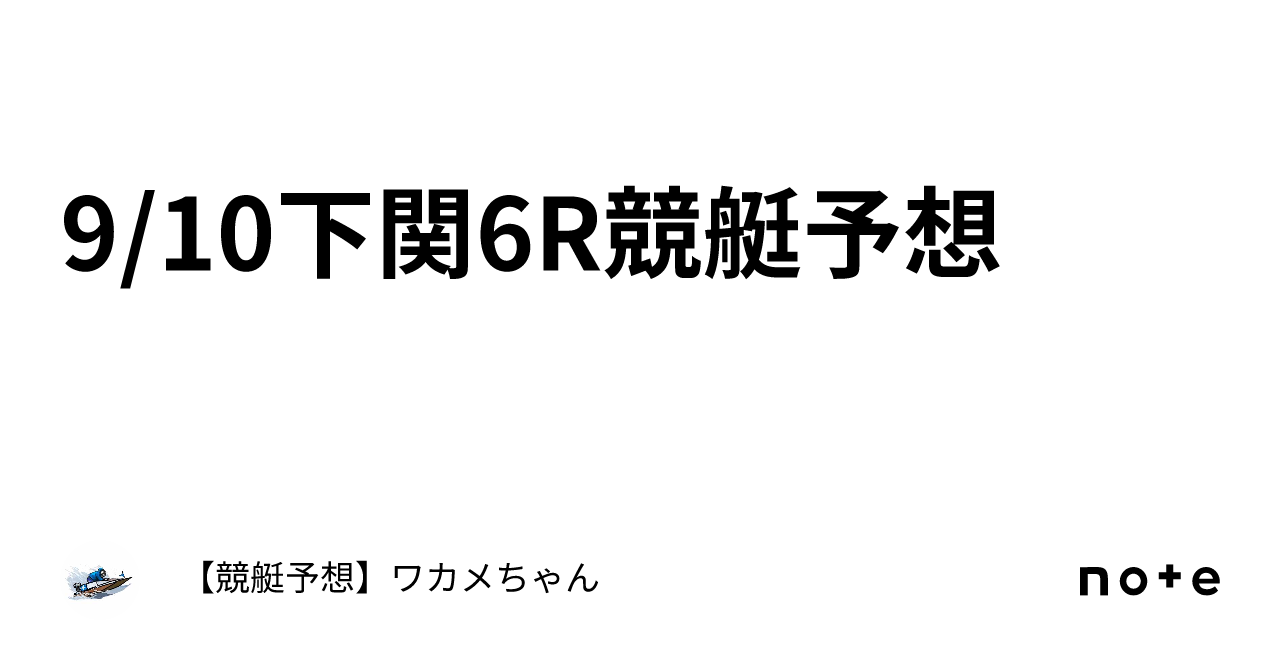 9/10🌊下関6R競艇予想｜【競艇予想大穴ひと捲り予想屋🚣