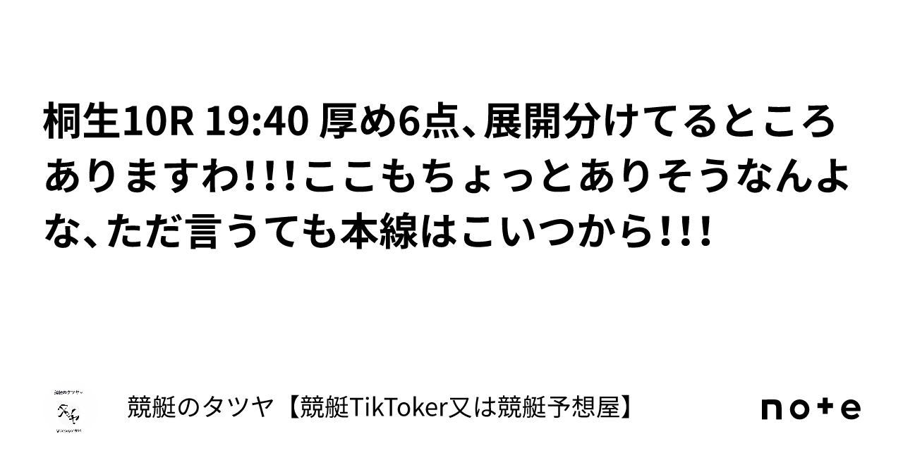 桐生10R 19:40 厚め6点、展開分けてるところありますわ！！！ここもちょっとありそうなんよな、ただ言うても本線はこいつから！！！｜競艇のタツヤ【競艇TikToker又は競艇予想屋】