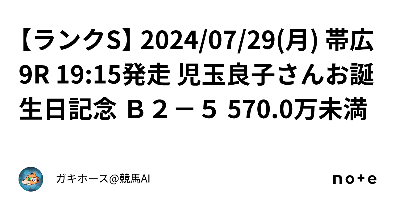 【ランクS】 2024/07/29(月) 帯広9R 19:15発走 児玉良子さんお誕生日記念 B2－5 570.0万未満｜ガキホース@競馬AI