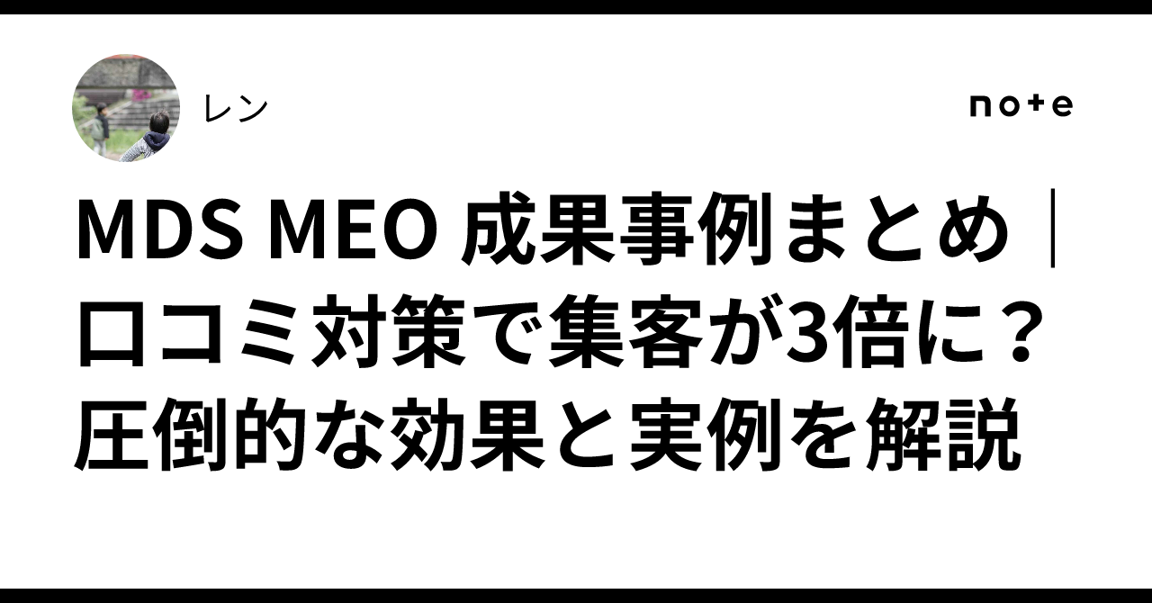 MDS MEO 成果事例まとめ｜口コミ対策で集客が3倍に？圧倒的な効果と実例を解説｜レン