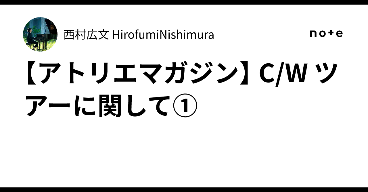 【アトリエマガジン】 C/W ツアーに関して①｜西村広文 HirofumiNishimura