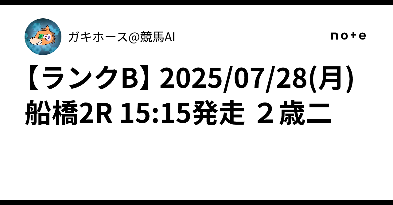 【ランクB】 2025/07/28(月) 船橋2R 15:15発走 2歳二 ｜ガキホース@競馬AI