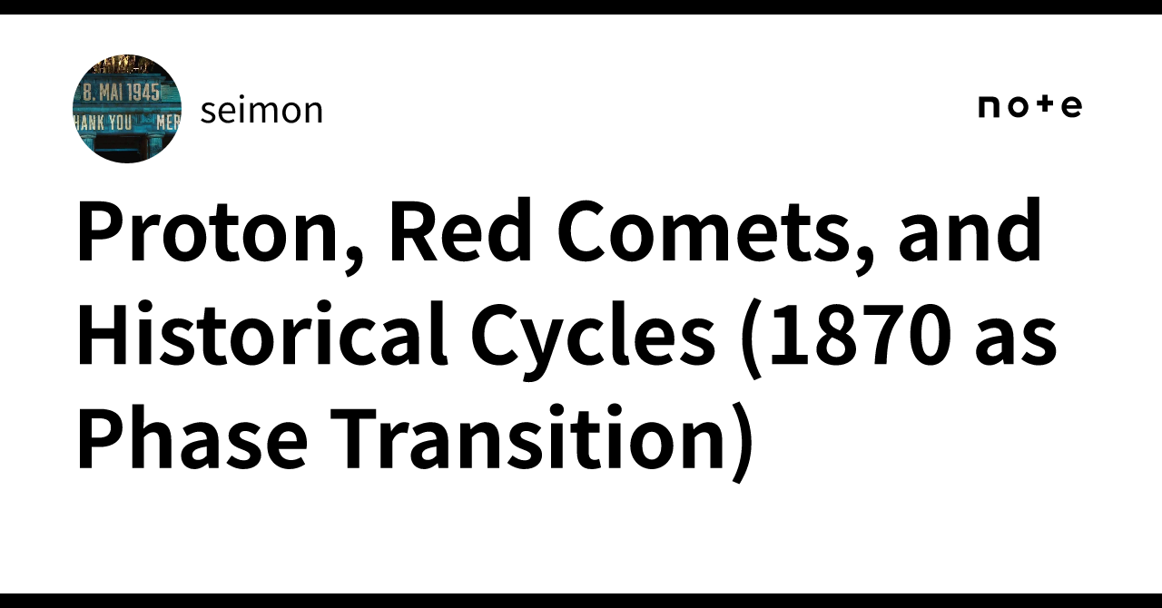 Proton, Red Comets, and Historical Cycles (1870 as Phase Transition)｜seimon