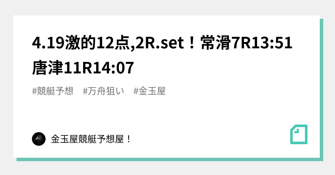 4.19🔥激的🌟12点,2R.set！常滑7R13:51🌟唐津11R14:07｜🎆金玉屋🎆競艇予想屋！｜note