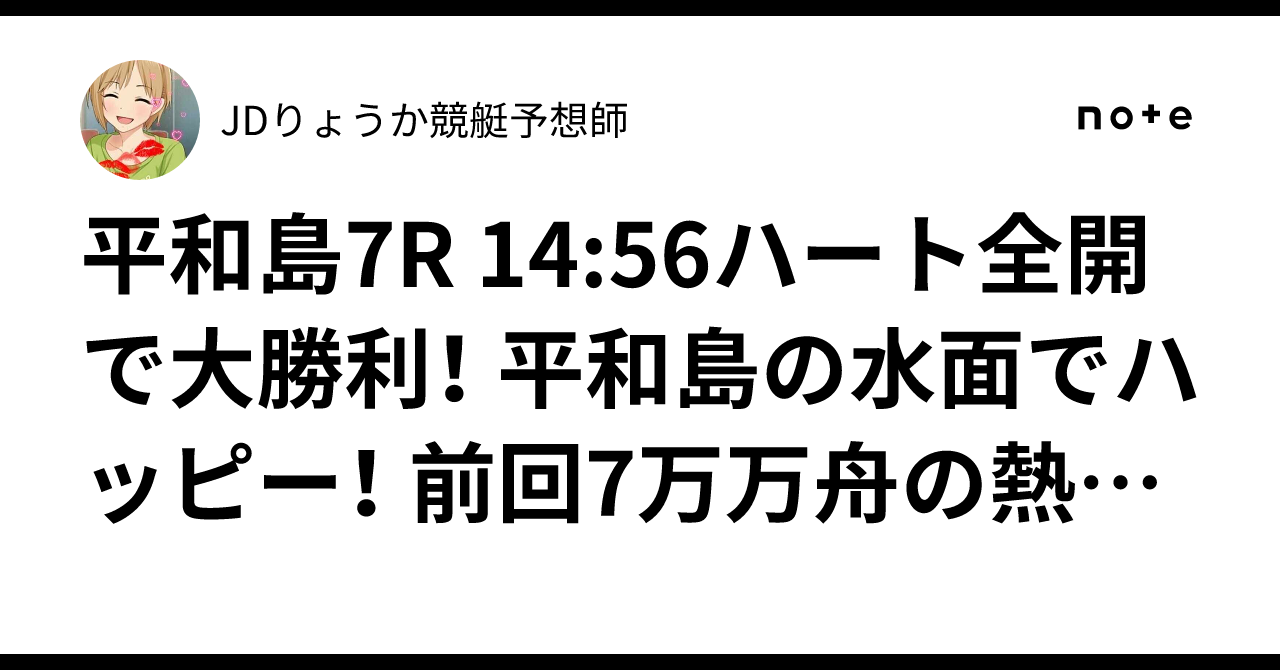 🌈👑 平和島7R 14:56👑🌈ハート全開で大勝利！😻💞🌈 平和島の水面でハッピー！🚤💖 前回7万万舟の熱さ！🏆 高配当ゲット！🌸💌💥｜JDりょうか 💖競艇予想師💖